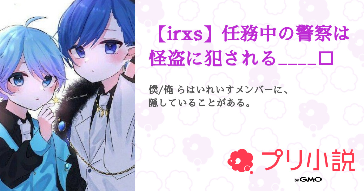【irxs】任務中の警察は怪盗に犯される____🔞 - 全3話 【連載中】（Kokoෆ˚さんの小説） | 無料スマホ夢小説ならプリ小説 byGMO